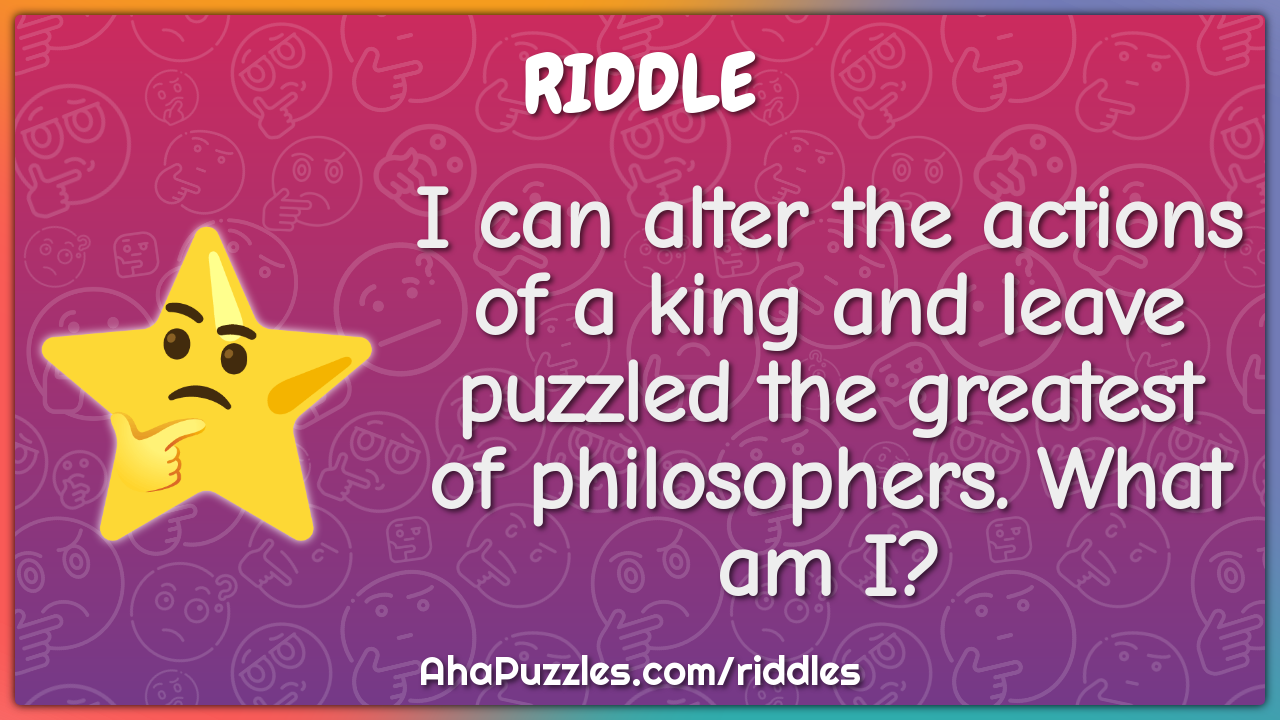 I can alter the actions of a king and leave puzzled the greatest of ...