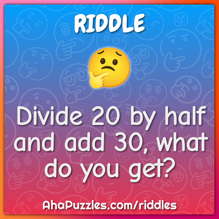 Divide 20 By Half And Add 30 What Do You Get Riddle Answer Aha Divide 20 By Half And Add 30 What Do You Get Riddle Answer Aha