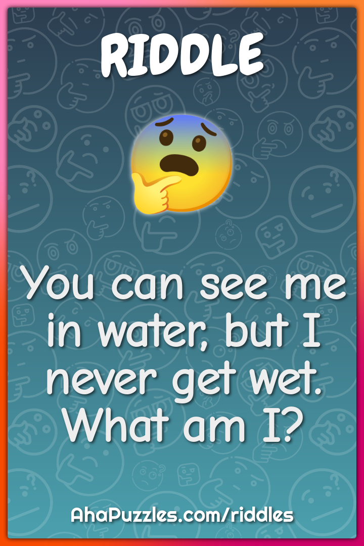 You Can See Me In Water But I Never Get Wet What Am I Riddle