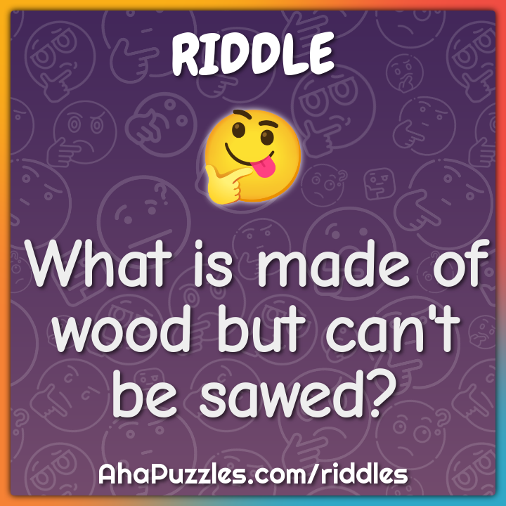 What is made of wood but can't be sawed? - Riddle & Answer - Aha! Puzzles