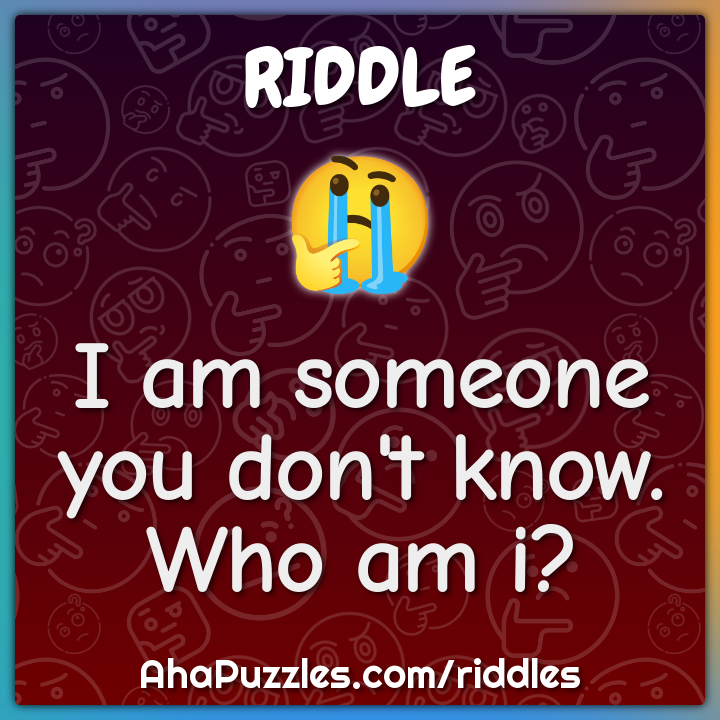 I am someone you don't know. Who am i? - Riddle & Answer - Aha! Puzzles