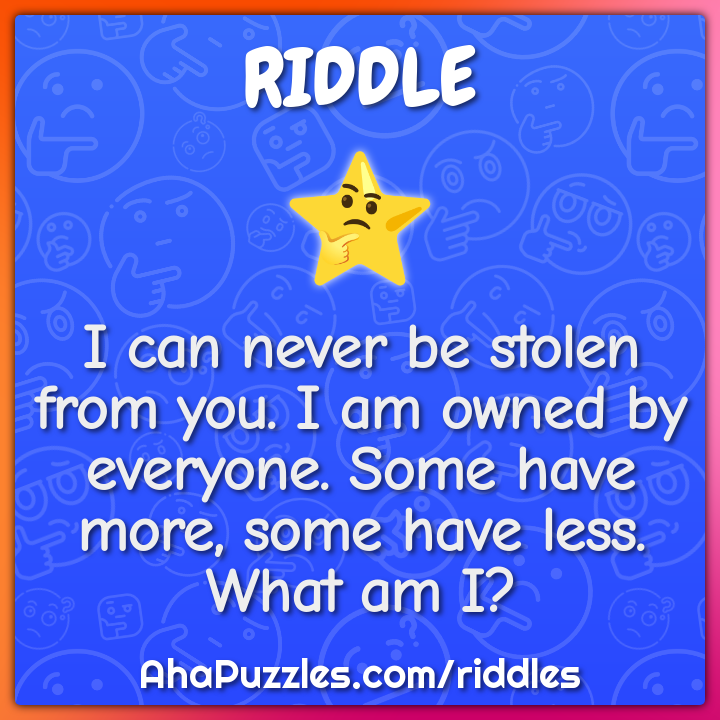 I can never be stolen from you. I am owned by everyone. Some have ...