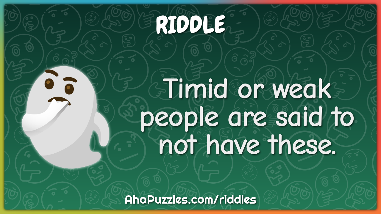 Timid or weak people are said to not have these. - Riddle & Answer ...