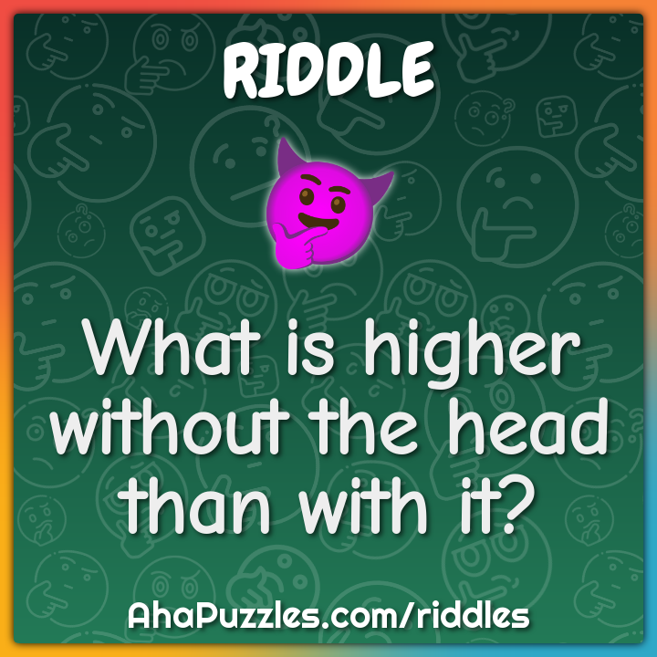 What is higher without the head than with it? - Riddle & Answer - Aha ...