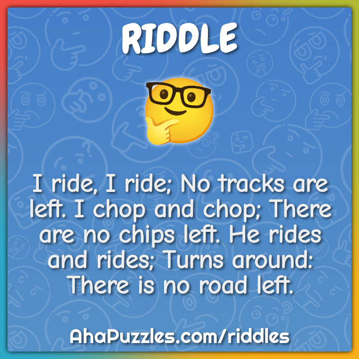 I ride, I ride; No tracks are left. I chop and chop; There are no ...