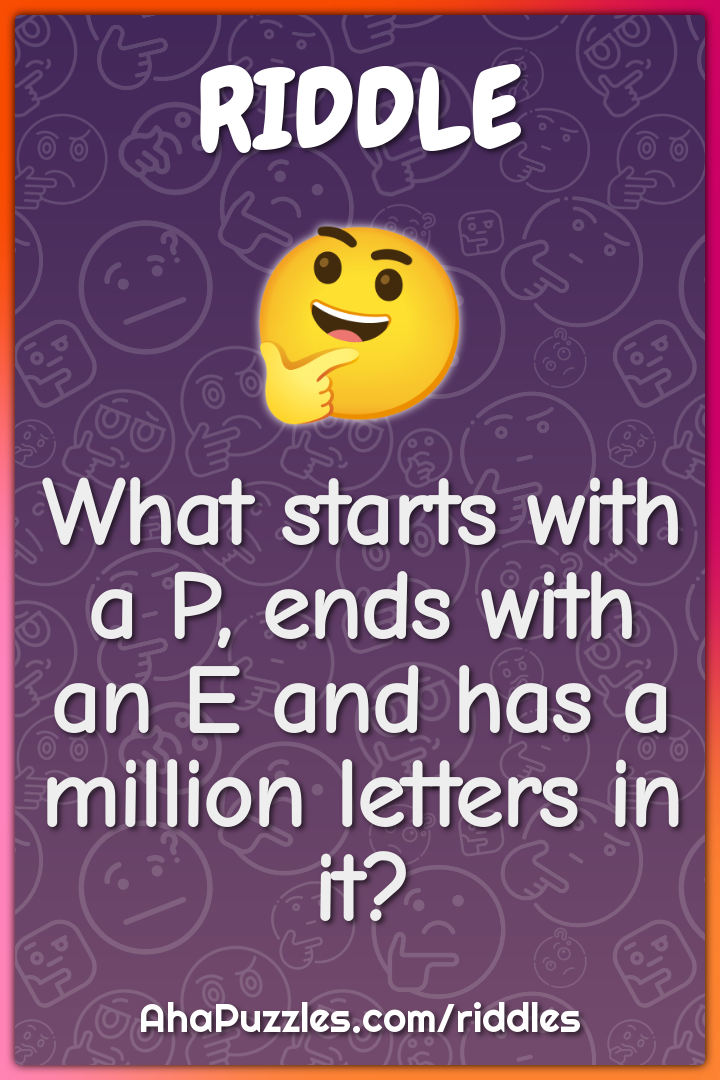 What Starts With A P Ends With An E And Has A Million Letters In It