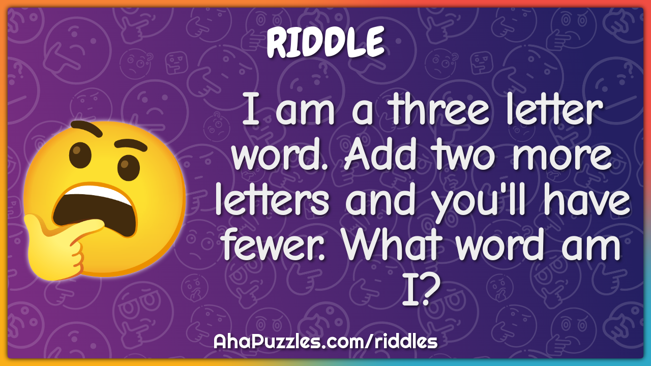I Am A Three Letter Word Add Two More Letters And You ll Have Fewer 