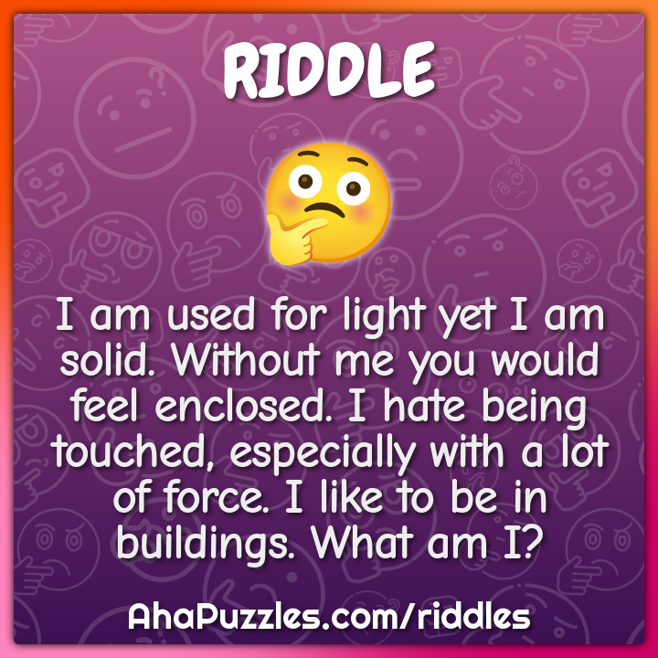 I am used for light yet I am solid. Without me you would feel ...