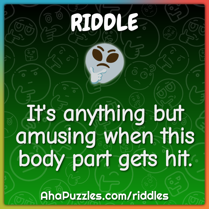 It's anything but amusing when this body part gets hit. - Riddle ...