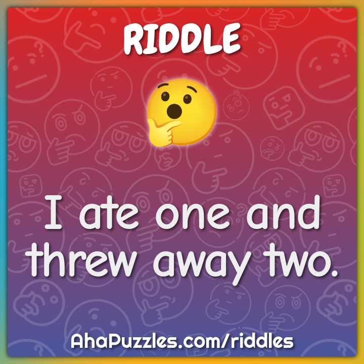 I ate one and threw away two. - Riddle & Answer - Aha! Puzzles