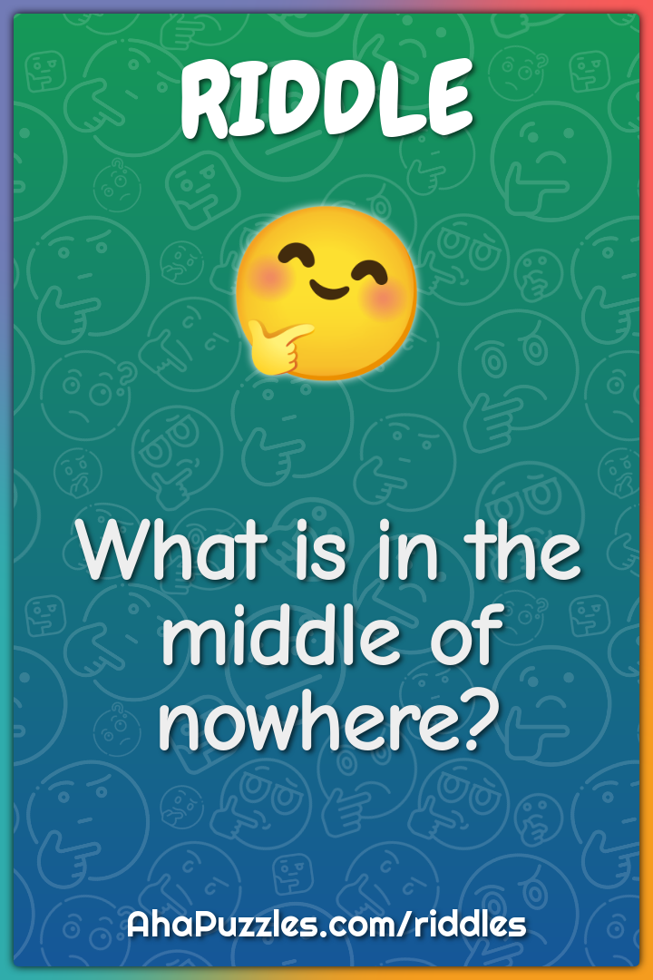 What is in the middle of nowhere? - Riddle & Answer - Aha! Puzzles