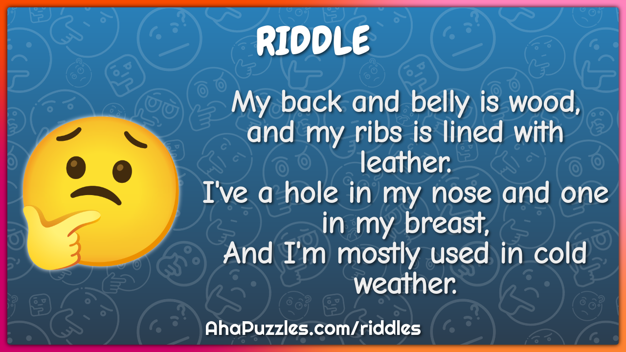 My back and belly is wood, and my ribs is lined with leather. I've a ...