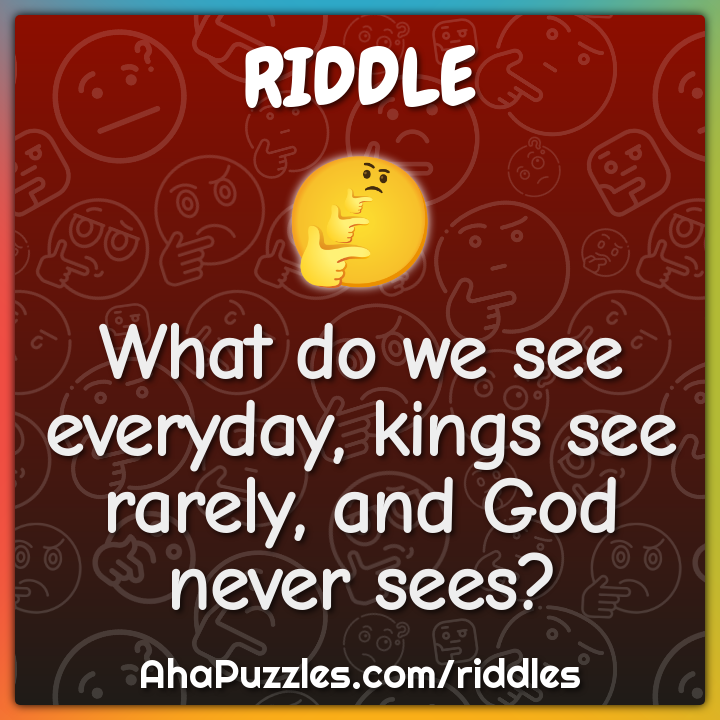 What do we see everyday, kings see rarely, and God never sees? - Riddle ...